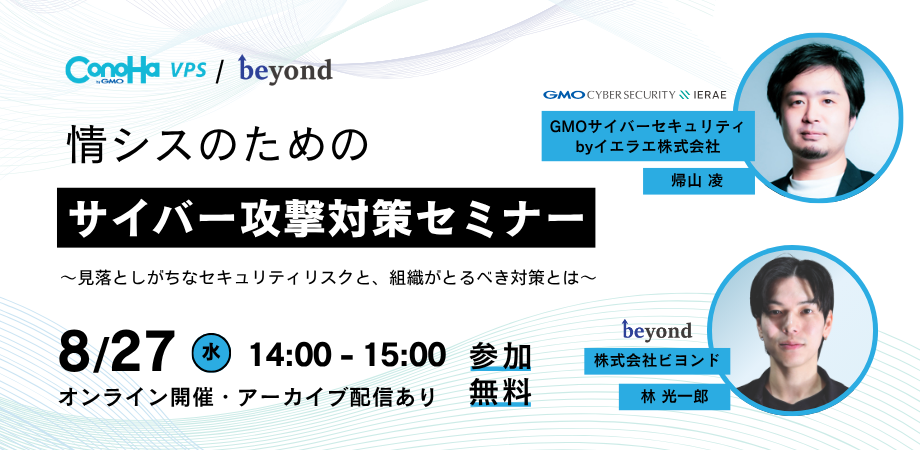 ConoHa VPS byGMO、株式会社ビヨンドとウェビナー 「情シスのためのサイバー攻撃対策セミナー～見落としがちなセキュリティリスクと、組織がとるべき対策とは～」を共催 | GMO ...